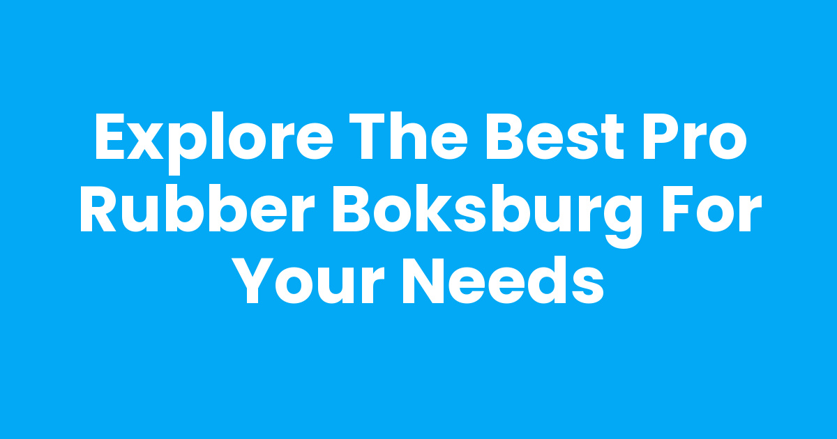 Explore the Best Pro Rubber Boksburg for Your Needs