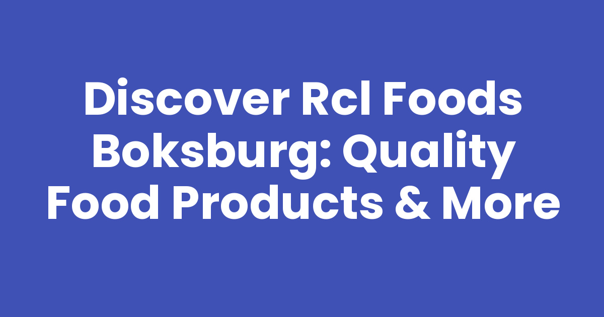 Discover Rcl Foods Boksburg: Quality Food Products & More