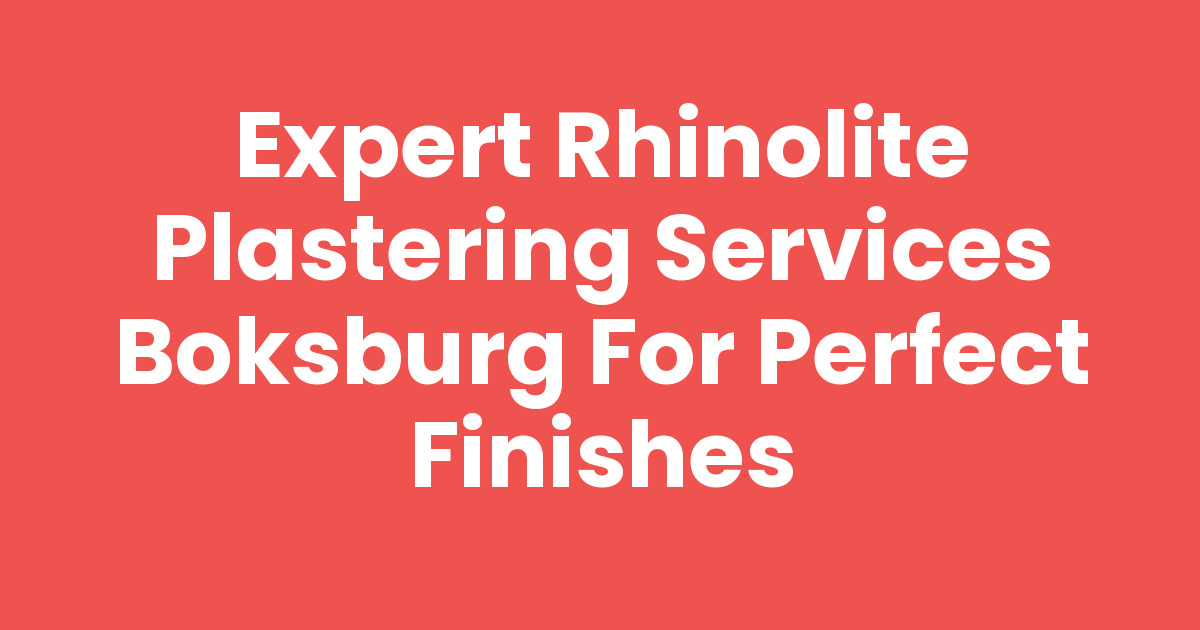 Expert Rhinolite Plastering Services Boksburg for Perfect Finishes