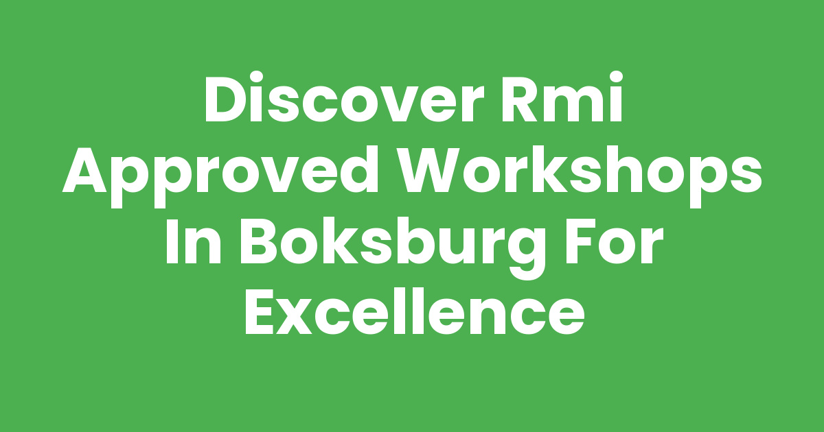 Discover RMI Approved Workshops in Boksburg for Excellence