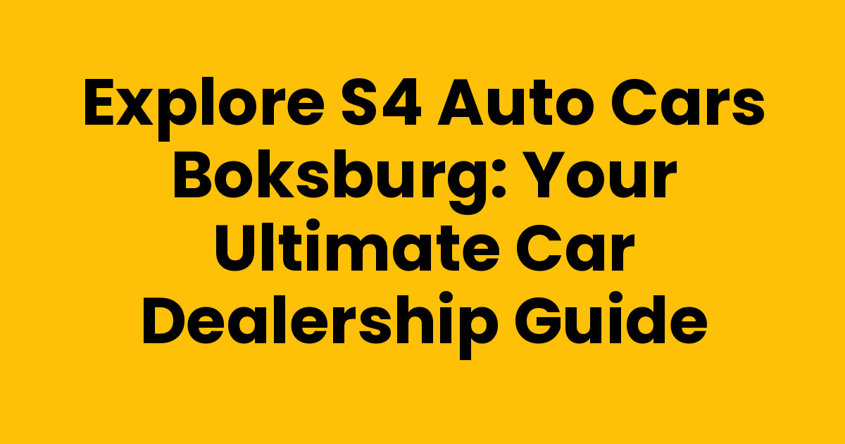 Explore S4 Auto Cars Boksburg: Your Ultimate Car Dealership Guide