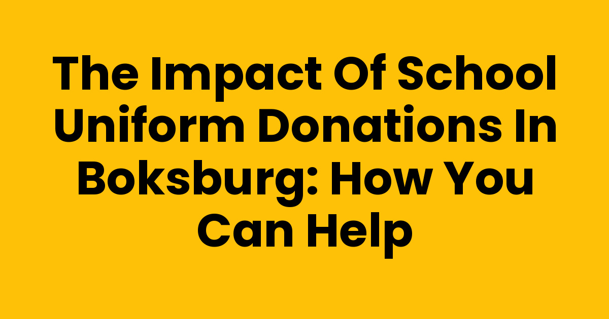 The Impact of School Uniform Donations in Boksburg: How You Can Help
