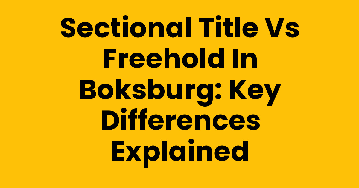 Sectional Title vs Freehold in Boksburg: Key Differences Explained