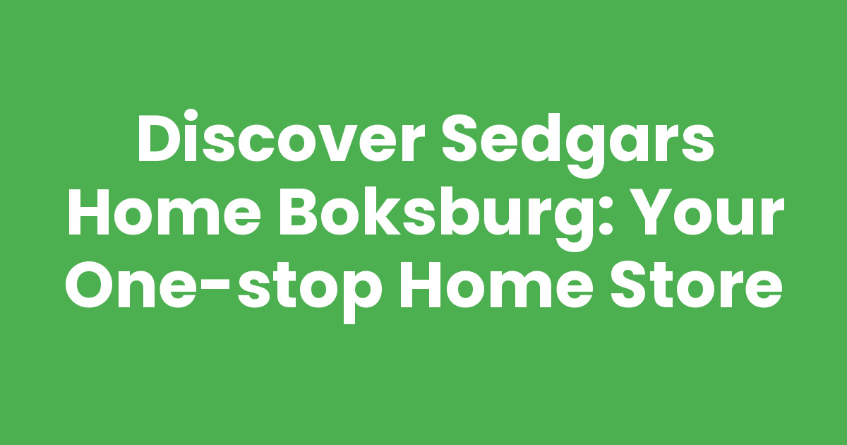 Discover Sedgars Home Boksburg: Your One-Stop Home Store