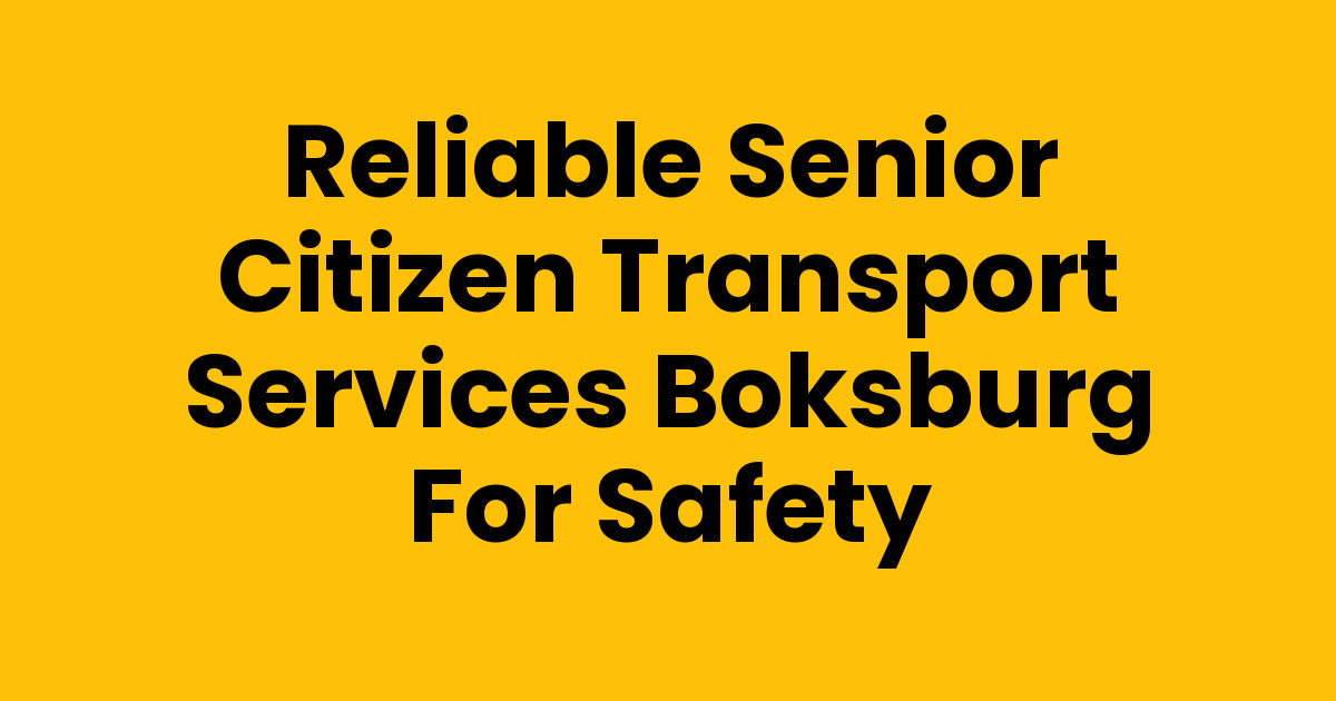 Reliable Senior Citizen Transport Services Boksburg for Safety