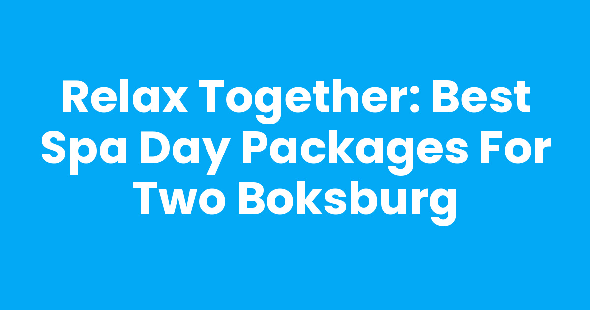 Relax Together: Best Spa Day Packages for Two Boksburg