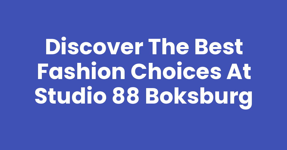 Discover the Best Fashion Choices at Studio 88 Boksburg