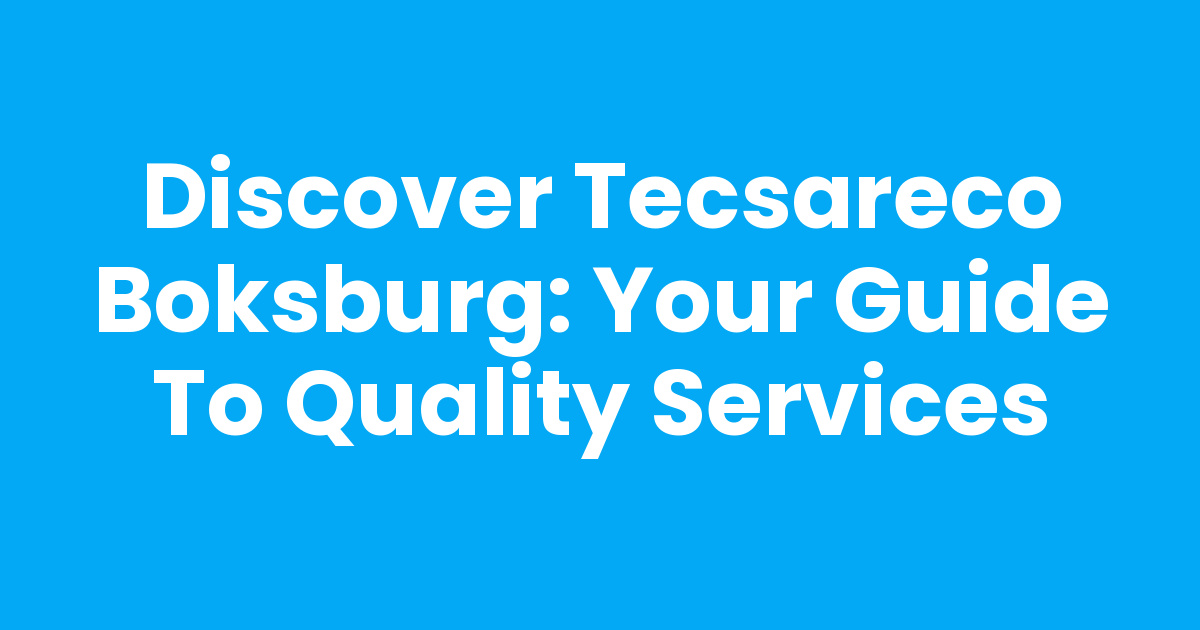 Discover Tecsareco Boksburg: Your Guide to Quality Services