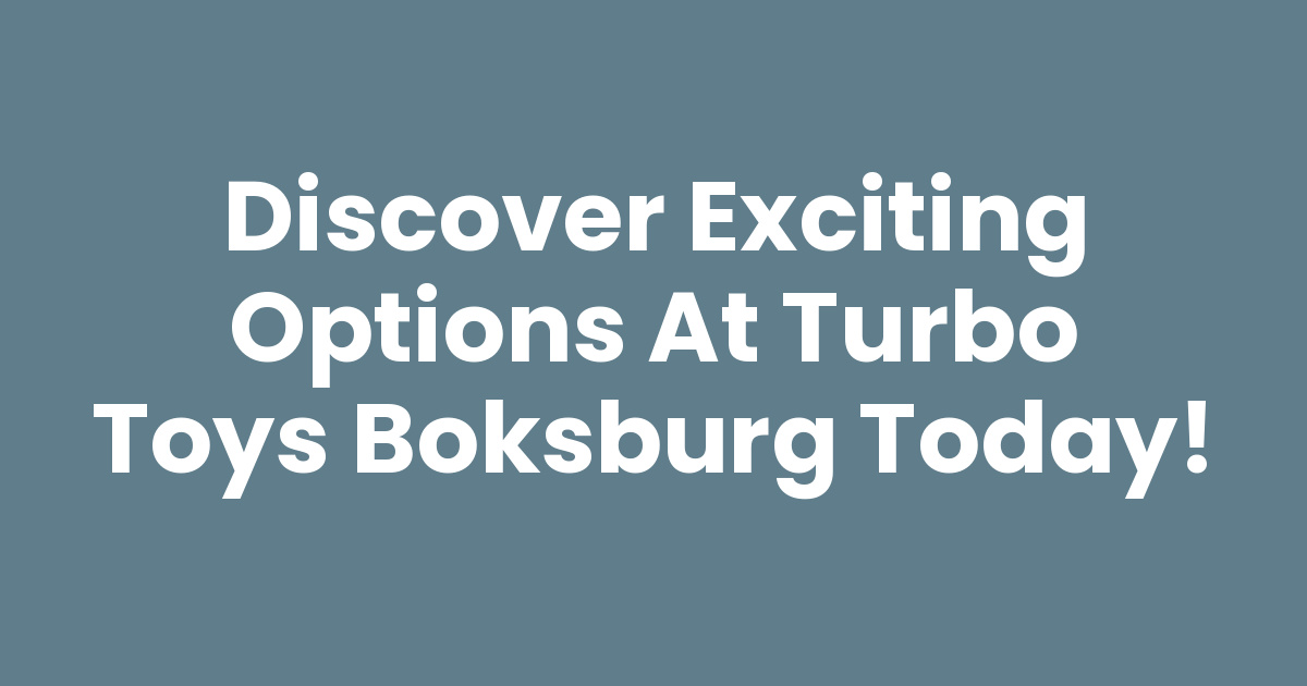 Discover Exciting Options at Turbo Toys Boksburg Today!
