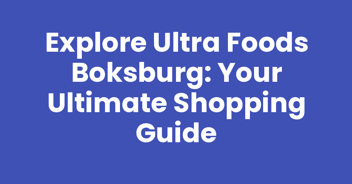 Explore Ultra Foods Boksburg: Your Ultimate Shopping Guide