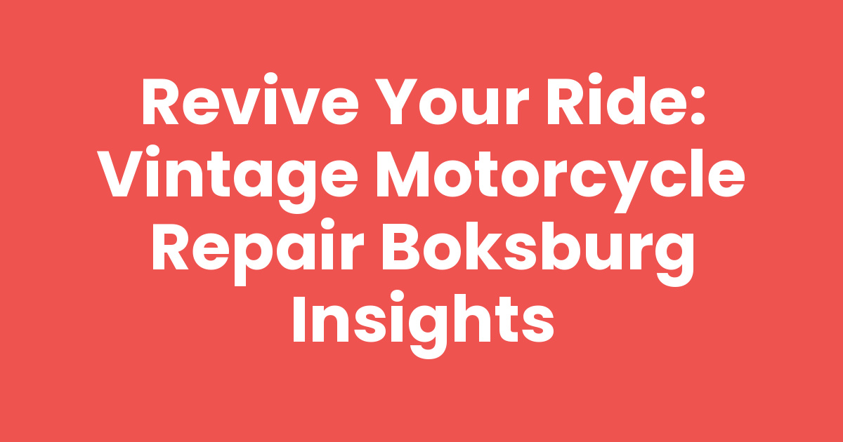 Revive Your Ride: Vintage Motorcycle Repair Boksburg Insights