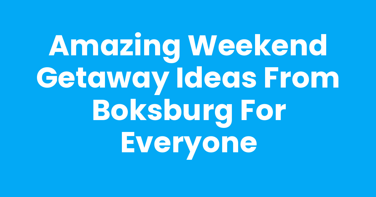 Amazing Weekend Getaway Ideas from Boksburg for Everyone