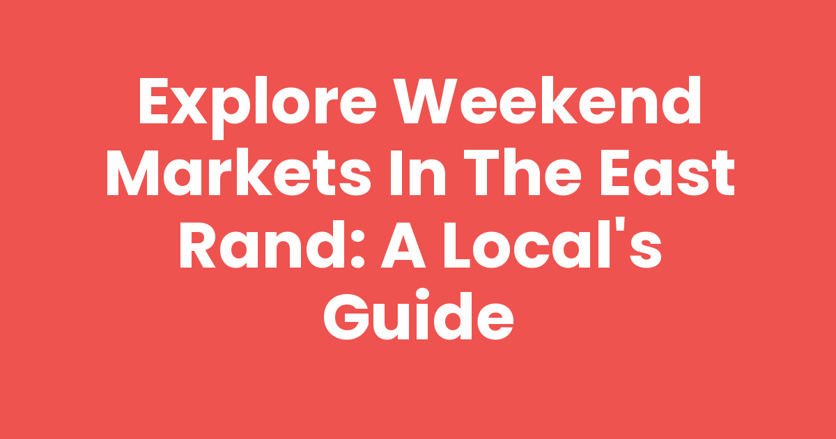 Explore Weekend Markets in the East Rand: A Local's Guide