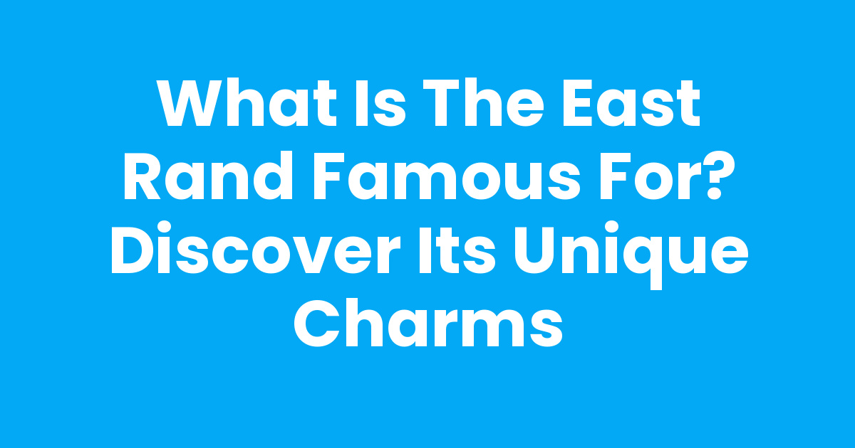 What is the East Rand Famous For? Discover Its Unique Charms
