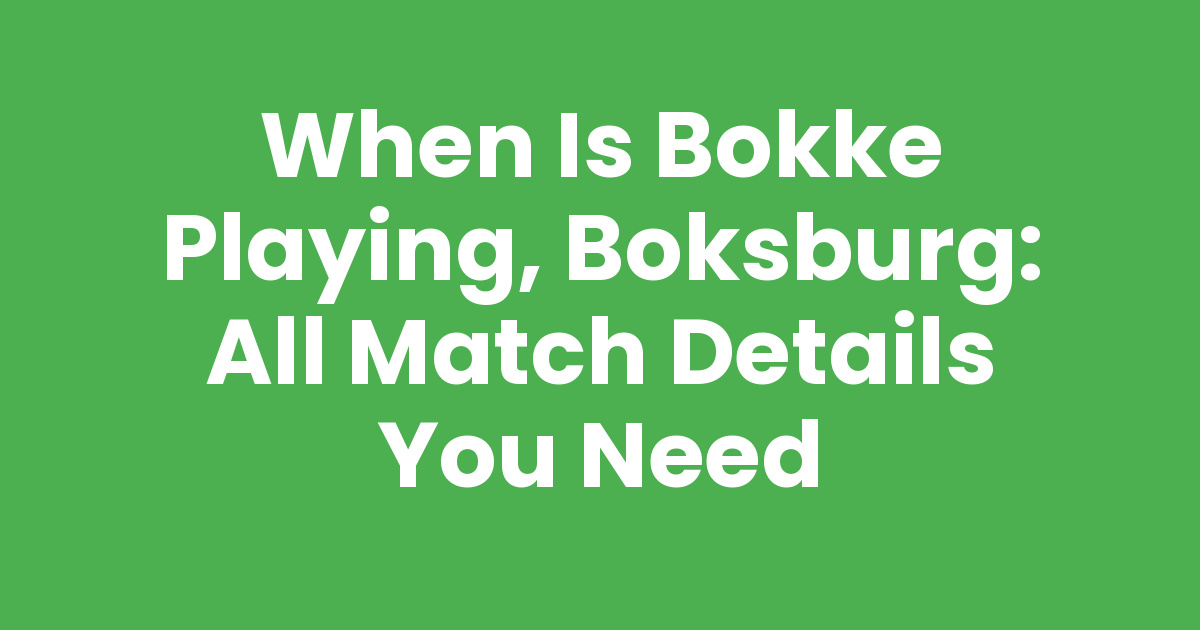 When Is Bokke Playing, Boksburg: All Match Details You Need