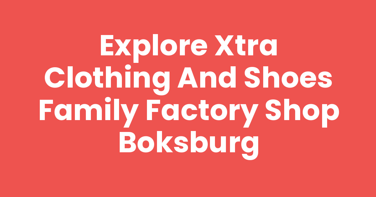 Explore Xtra Clothing And Shoes Family Factory Shop Boksburg